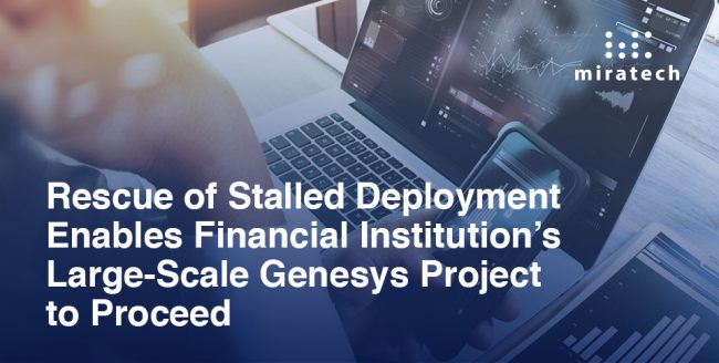 Rescue of Stalled Deployment Enables Financial Institution’s Large-Scale Genesys Project to Proceed